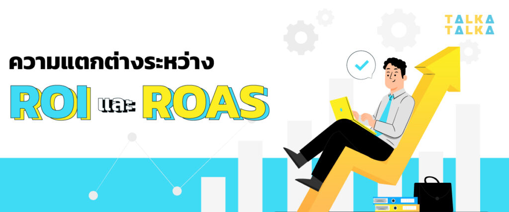 ROI vs. ROAS แตกต่างกันอย่างไร? พร้อมวิธีปรับปรุงให้ดียิ่งขึ้น | TalkaTalka