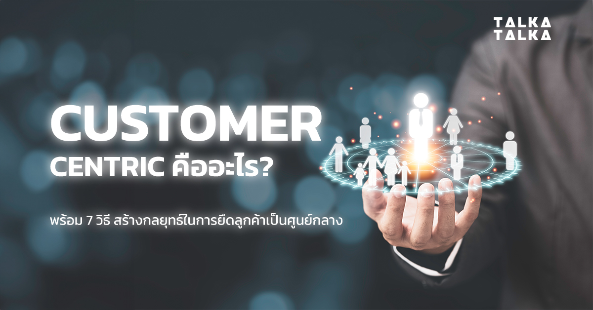 Customer Centric คืออะไร สำคัญอย่างไรต่อความสำเร็จของธุรกิจ | TalkaTalka