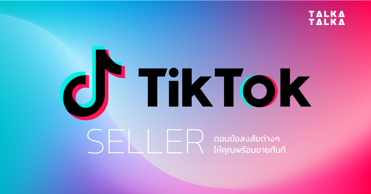 TikTok Seller คืออะไร? ตอบข้อสงสัยต่างๆ ให้คุณพร้อมขายทันที | TalkaTalka