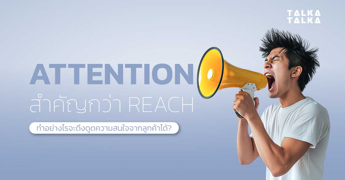 เมื่อ Attention สำคัญกว่า Reach จะดึงดูดความสนใจจากผู้คนได้อย่างไร? | TalkaTalka